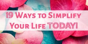 19 Ways to Simplify Your Life Today - The (mostly) Simple Life