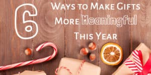 6 Ways to Make Gifts More Meaningful This Year - The (mostly) Simple Life