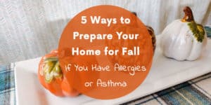 5 Ways to Prepare Your Home for Fall If You Have Allergies or Asthma ...