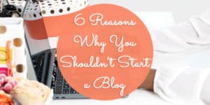 6 Reasons Why You Shouldn’t Start a Blog (& Why You Maybe Should ...